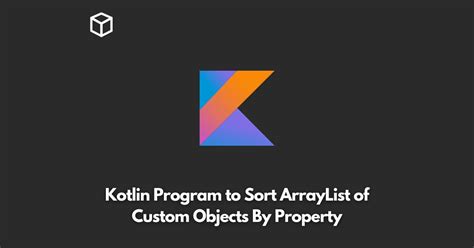 Write A Kotlin Program To Sort Arraylist Of Custom Objects By Property