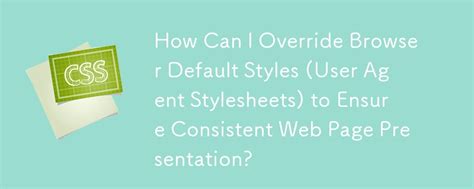 how can i override browser default styles user agent stylesheets to