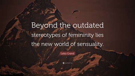 Lebo Grand Quote “beyond The Outdated Stereotypes Of Femininity Lies The New World Of Sensuality ”