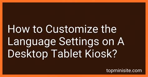 how to customize the language settings on a desktop tablet kiosk in 2024