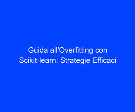 Guida Alloverfitting Con Scikit Learn Strategie Efficaci