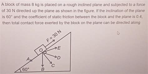 [answered] A Block Of Mass 8 Kg Is Placed On A Rough Inclined Plane And
