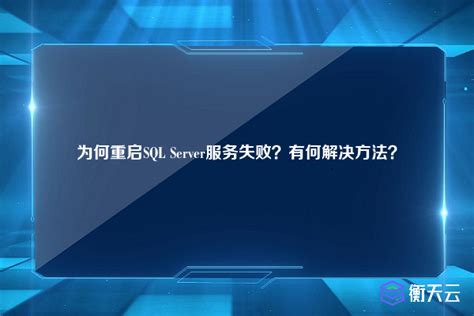 为何重启sql server服务失败？有何解决方法？ 行业资讯 衡天云