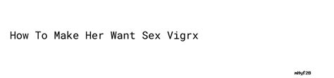How To Make Her Want Sex Vigrx Aula Ambiental