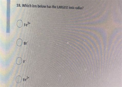 Solved 18 Which Ion Below Has The Largest Ionic Radius Fe3