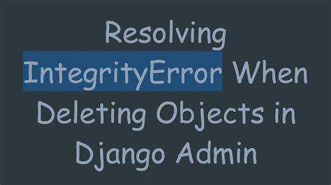 Resolving Integrityerror When Deleting Objects In Django Admin Youtube