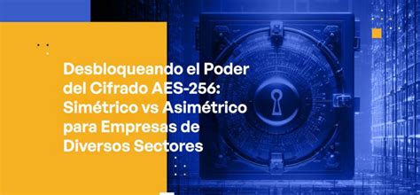 Desbloqueando El Poder Del Cifrado Aes 256 Simétrico Vs Asimétrico Para Empresas De Diversos