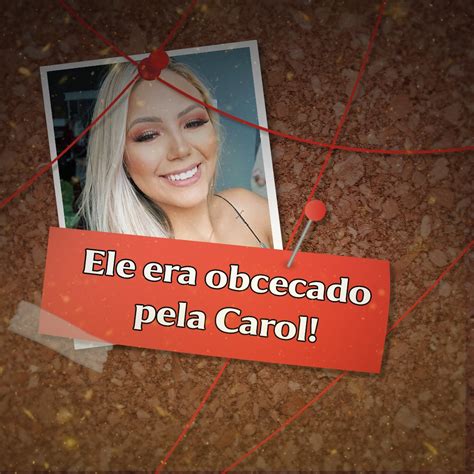 Caso Carol Pascuin — Uma História De ObsessÃo Caso Carol Pascuin — Uma História De ObsessÃo
