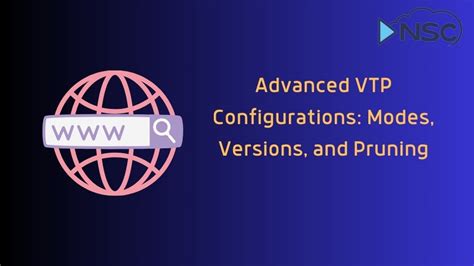 Advanced VTP Configurations Modes Versions And Pruning NSC