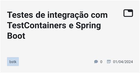 Testes De Integração Com Testcontainers E Spring Boot · Bstk · Tabnews