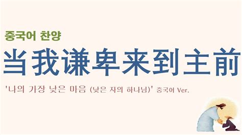 중국어찬양 当我谦卑来到主前 나의 가장 낮은 마음 낮은 자의 하나님 중국어 버전 Youtube