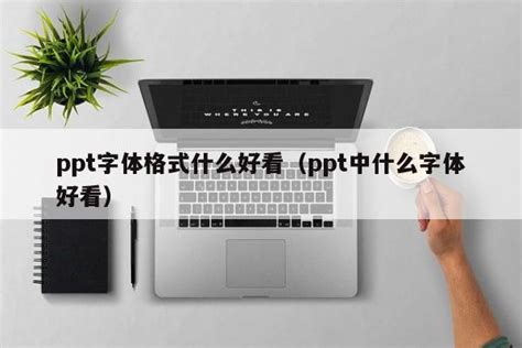 Ppt字体格式什么好看（ppt中什么字体好看）ppt问答ppt之友