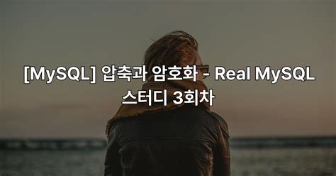 [mysql] 압축과 암호화 real mysql 스터디 3회차 박종훈 기술블로그