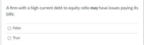 Solved A Firm With A High Current Debt To Equity Ratio May