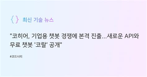 코히어 기업용 챗봇 경쟁에 본격 진출새로운 Api와 무료 챗봇 코랄 공개 코드너리