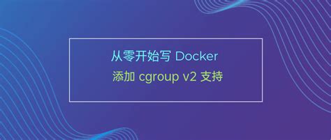 从零开始写 docker 十九 增加 cgroup v2 支持 cgroup2 docker csdn博客
