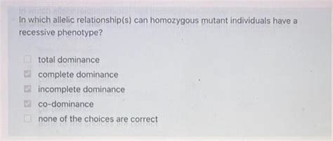 Solved In Which Allelic Relationship S Can Homozygous