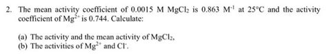 Solved 2 The Mean Activity Coefficient Of 0 0015mmgcl2 Is
