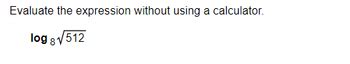 Answered: Evaluate the expression without using a calculator. log 8√√512 | bartleby