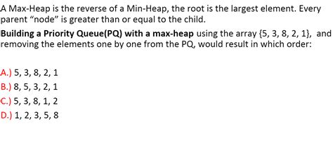 Solved A Max Heap Is The Reverse Of A Min Heap The Root Is Chegg Com