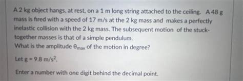 Solved A 2 Kg Object Hangs At Rest On A 1 M Long String