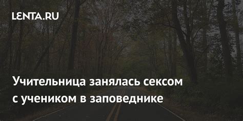 Учительница занялась сексом с учеником в заповеднике Происшествия Из жизни