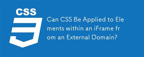 Can Css Be Applied To Elements Within An Iframe From An External Domain
