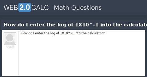View Question How Do I Enter The Log Of 1X10 1 Into The Calculator