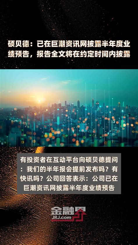硕贝德：已在巨潮资讯网披露半年度业绩预告，报告全文将在约定时间内披露 快报 凤凰网视频 凤凰网