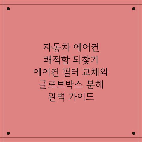 자동차 에어컨 쾌적함 되찾기 에어컨 필터 교체와 글로브박스 분해 완벽 가이드