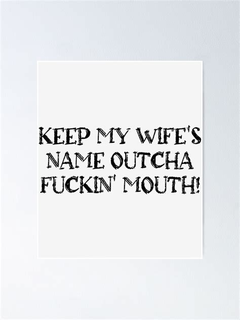 Keep My Wifes Name Out Your Mouth Poster For Sale By Todamichin Redbubble