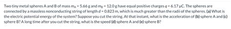 Solved Two Tiny Metal Spheres A And B ﻿of Mass Ma566g ﻿and
