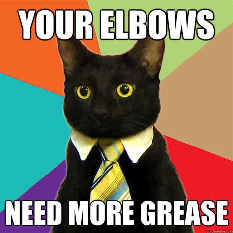 Your Elbows Need More Grease Business Cat Quickmeme