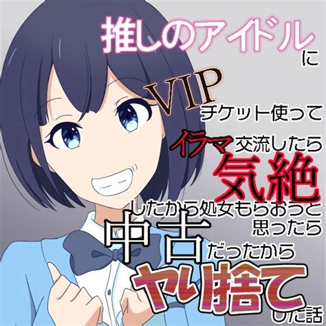 推しのアイドルにvipチケット使ってイラマ交流したら気絶したから処女もらおうと思ったら中古だったからヤリ捨てした話（オリジナル） 七祖屋