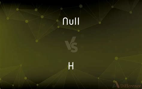 null vs h — what s the difference