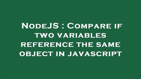 nodejs compare if two variables reference the same object in