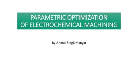 Parametric Optimization Of Electrochemical Machining Ppt