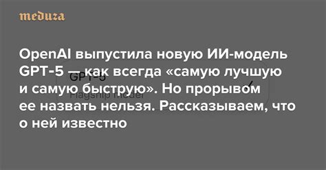 Openai выпустила новую ИИ модель Gpt‑5 — как всегда «самую лучшую и самую быструю Но прорывом