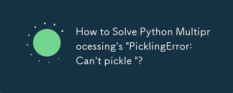 How To Solve Python Multiprocessings Picklingerror Cant Pickle