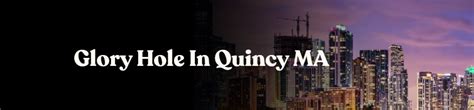 Glory Holes In Quincy Ma Locations Near You