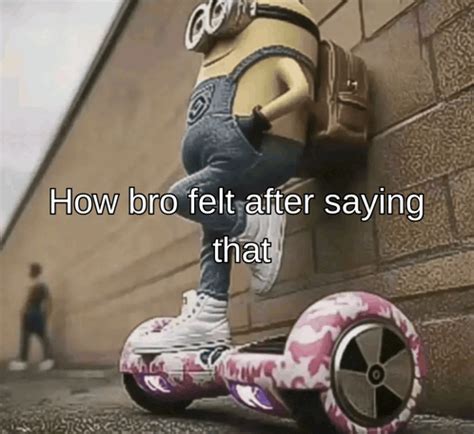 How Bro Felt After Saying That Meme How Bro Felt After Saying That