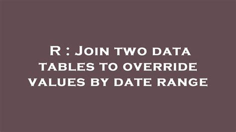R Join Two Data Tables To Override Values By Date Range Youtube