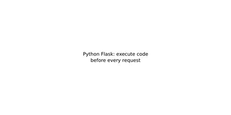 Python Flask Execute Code Before Every Request