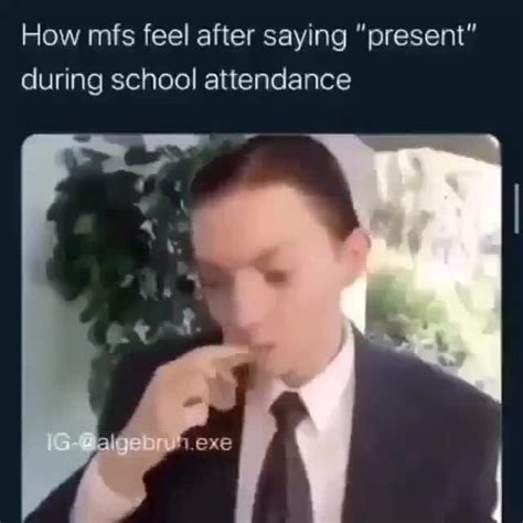 How Mfs Feel After Saying Present During School Attendance Ifunny