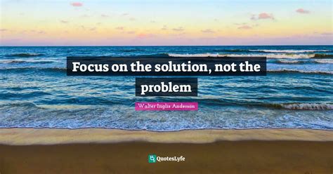 Focus On The Solution Not The Problem Quote By Walter Inglis Anderson QuotesLyfe