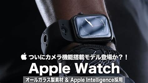 【カメラ搭載 Apple Watch】遂にカメラ機能搭載モデル登場か？！オールガラス製素材＆apple Intelligence採用に期待しか