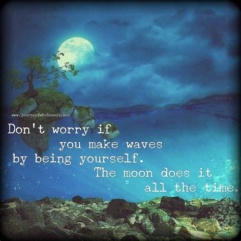 不必担心，只要做自己就会激起波澜。月亮经常这样做。