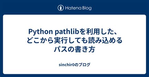 Python Pathlibを利用した、どこから実行しても読み込めるパスの書き方 Sinchir0のブログ