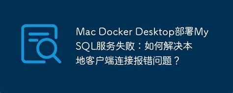 Mac Docker Desktop部署mysql服务失败：如何解决本地客户端连接报错问题？ 米云