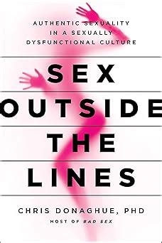 Amazon Com Sex Outside The Lines Authentic Sexuality In A Sexually Dysfunctional Culture